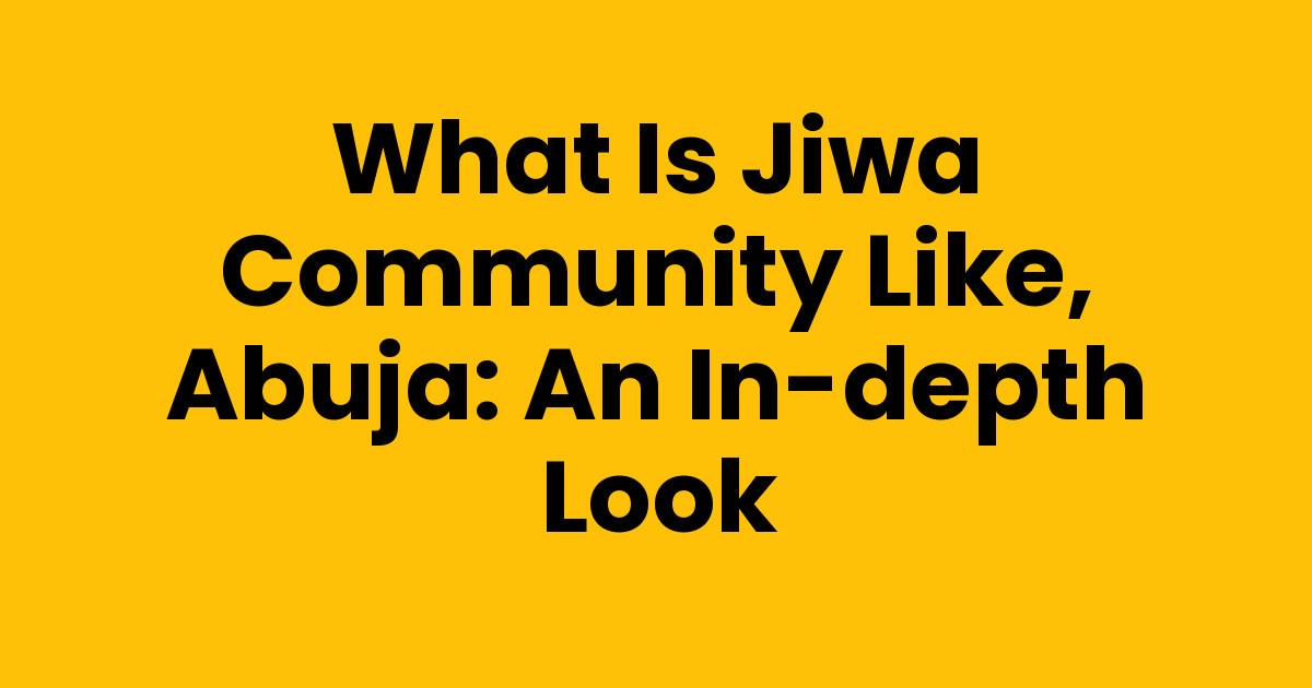 What Is Jiwa Community Like, Abuja: An In-Depth Look