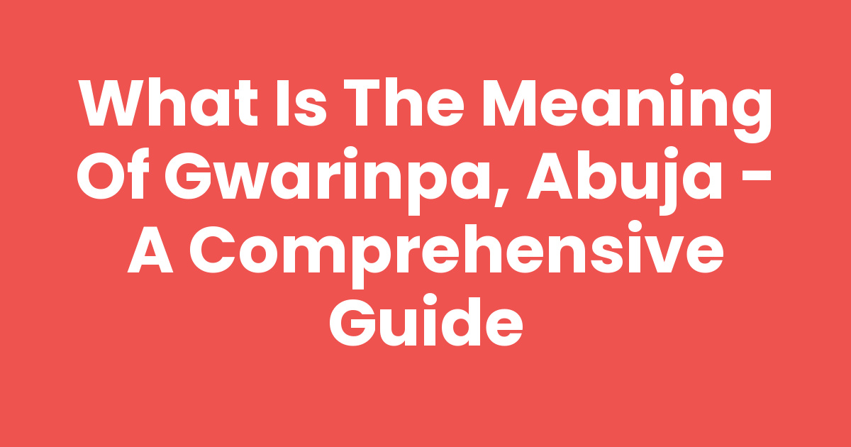 What Is The Meaning Of Gwarinpa, Abuja - A Comprehensive Guide