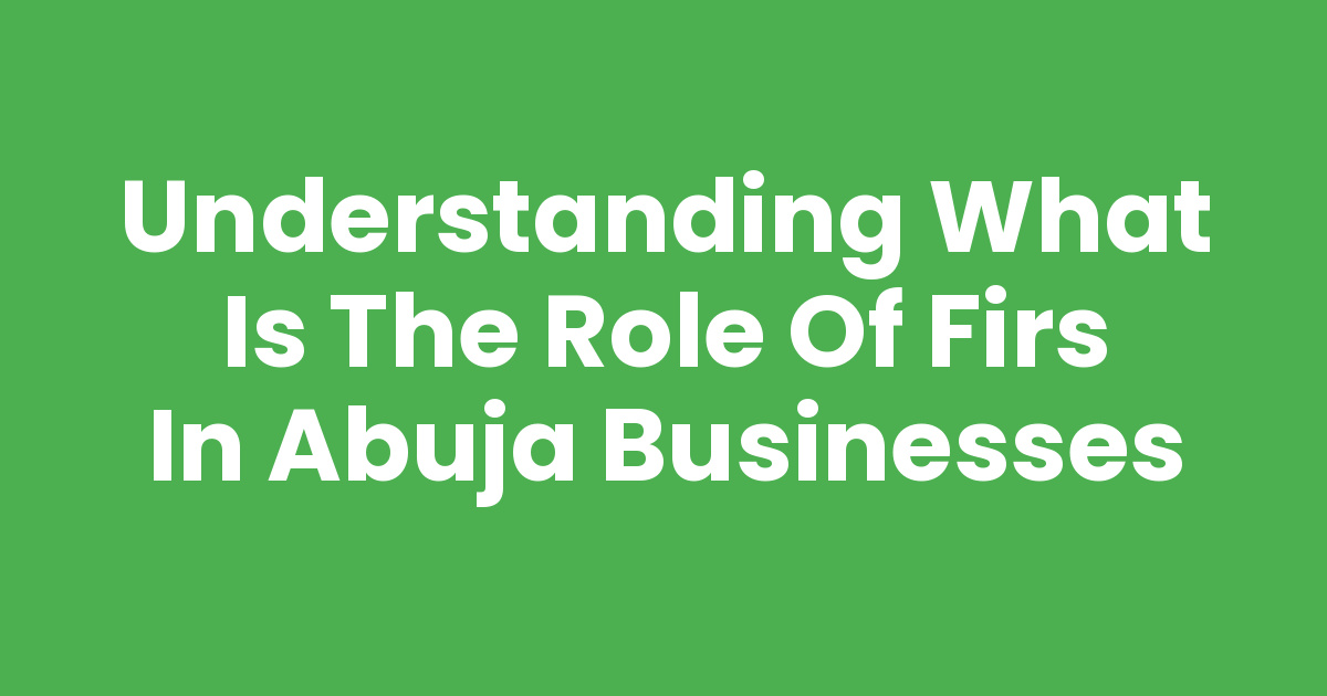 Understanding What is the Role of FIRS in Abuja Businesses