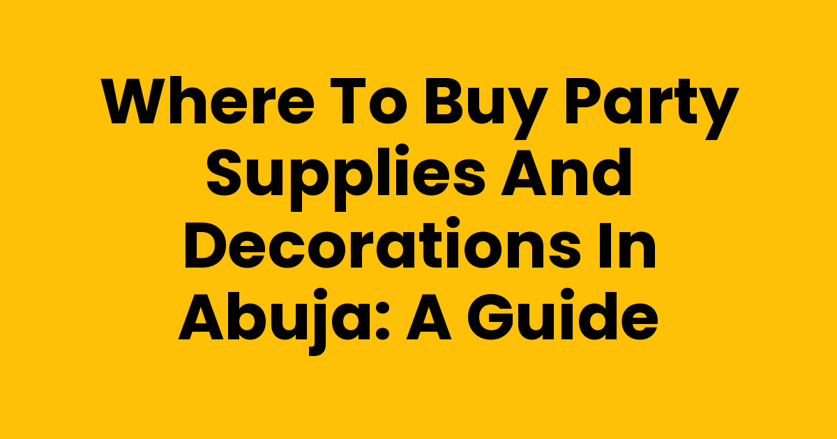 Where to Buy Party Supplies and Decorations in Abuja: A Guide