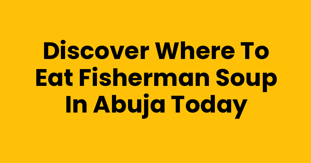 Discover Where to Eat Fisherman Soup in Abuja Today