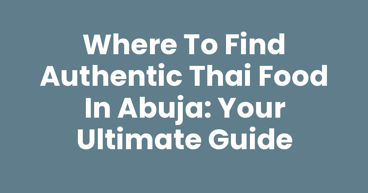 Where to Find Authentic Thai Food in Abuja: Your Ultimate Guide